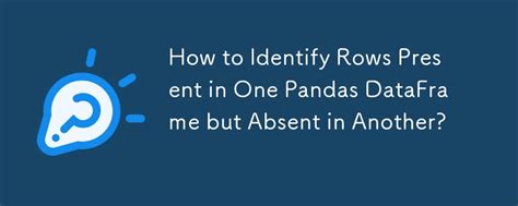 如何辨識一個 Pandas Dataframe 中存在但另一個中不存在的行？ Python教學 Php中文網