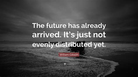 William Gibson Quote “the Future Has Already Arrived Its Just Not Evenly Distributed Yet ”
