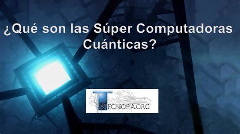 ¿qué Son Las Súpercomputadoras Cuánticas Tecnopia
