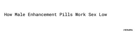 How Male Enhancement Pills Work Sex Low Usach
