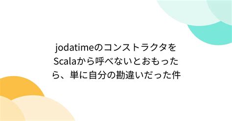 jodatimeのコンストラクタをscalaから呼べないとおもったら、単に自分の勘違いだった件 posfie