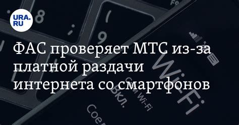 ФАС проверяет МТС из за платной раздачи интернета со смартфонов