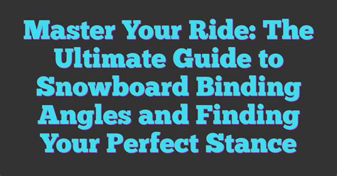 Master Your Ride The Ultimate Guide To Snowboard Binding Angles And Finding Your Perfect Stance