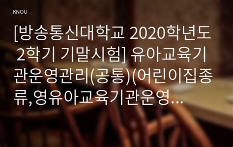 방송통신대학교 2020학년도 2학기 기말시험 유아교육기관운영관리공통어린이집종류영유아교육기관운영원리유치원교사자격기준어린이집교사자격기준재무회계기본원칙컨설팅장학