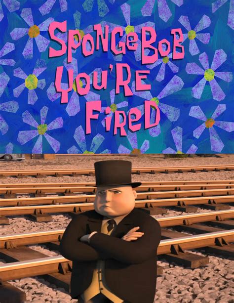 Fat Controller Hates Spongebob You Re Fired By Dmonahan9 On Deviantart