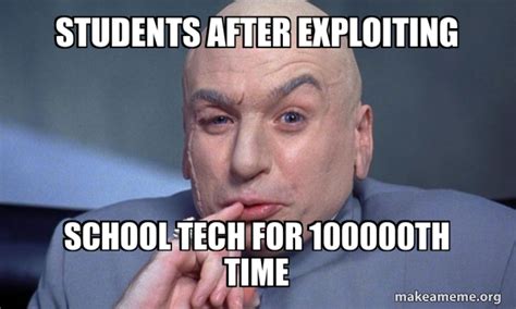 Students After Exploiting School Tech For 100000th Time You Complete