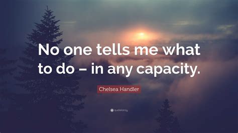 Chelsea Handler Quote No One Tells Me What To Do In Any Capacity”