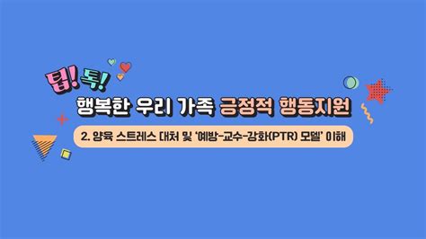팁 톡 행복한 우리 가족 긍정적 행동지원 02 양육 스트레스 대처 및 ‘예방 교수 강화 Ptr 모델 이해 Youtube