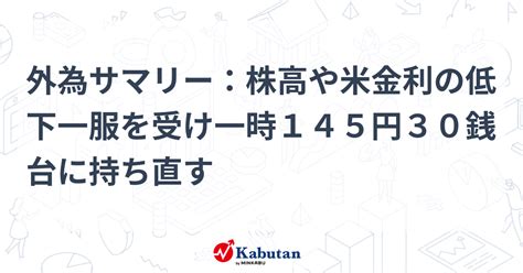 外為サマリー：株高や米金利の低下一服を受け一時145円30銭台に持ち直す 通貨 株探ニュース