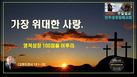 가장 위대한 사랑 영적성장 100점을 이루라 고전13 1 13 전주성경침례교회 주일설교 목회자 정공균 Youtube