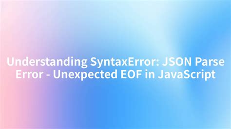 Understanding Syntaxerror Json Parse Error Unexpected Eof In Javascript