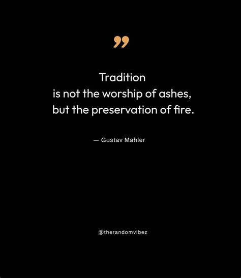 Gustav Mahler Quote Tradition Is Not The Worship Of Ashes But The