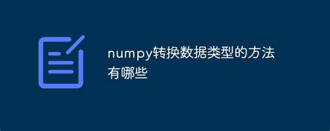 Numpy转换数据类型的方法有哪些numpy转换数据类型的方法 Python教程 Php中文网 Numpy转换数据类型的方法有哪些numpy转换数据类型的方法 Python教程 Php中文网
