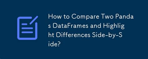 如何比較兩個 Pandas Dataframe 並並排突出顯示差異？ Python教學 Php中文網