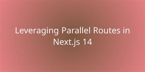 Leveraging Parallel Routes In Nextjs 14 Development Borstch