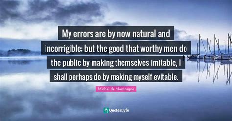 My Errors Are By Now Natural And Incorrigible But The Good That Worth