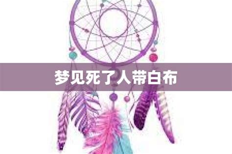 梦见死了人带白布 命理解梦