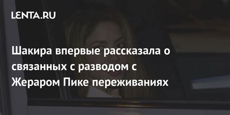 Шакира впервые рассказала о связанных с разводом с Жераром Пике переживаниях Музыка Культура