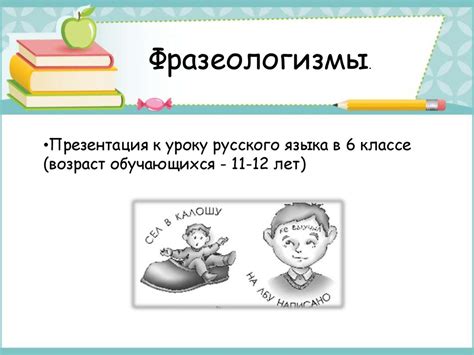Фразеологизмы Презентация к уроку русского языка в 6 классе возраст