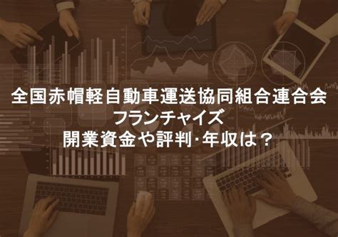 全国赤帽軽自動車運送協同組合連合会のフランチャイズは儲かる開業資金や評判年収は ITツールWebサービス比較サイト STRATE