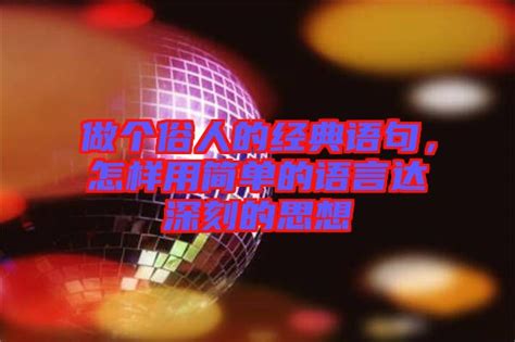 做个俗人的经典语句，怎样用简单的语言达深刻的思想 楚玉音乐百科