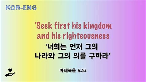 Seek First His Kingdom And His Righteousness 너희는 먼저 그의 나라와 그의 의를 구하라 마