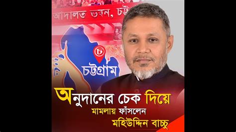 মামলায় ফাঁসলেন চট্টগ্রামের সাংসদ মহিউদ্দিন বাচ্চু Md Mohiuddin Bachchu Youtube