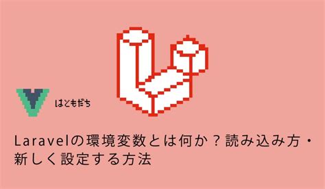 laravelの環境変数とは何か？読み込み方・新しく設定する方法 vueは友達