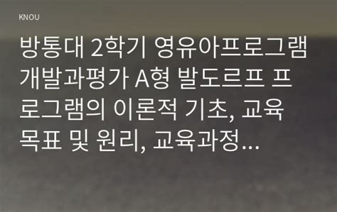 방통대 2학기 영유아프로그램개발과평가 A형 발도르프 프로그램의 이론적 기초 교육목표 및 원리 교육과정에 대해 설명하고 한국 유아교육 현장에의 적용 시 강점과 약점에