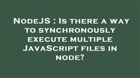 Nodejs Is There A Way To Synchronously Execute Multiple Javascript