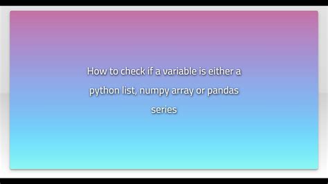 How To Check If A Variable Is Either A Python List Numpy Array Or Pandas Series Youtube
