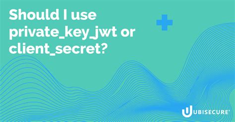 Should I Use Private Key Jwt Or Client Secret