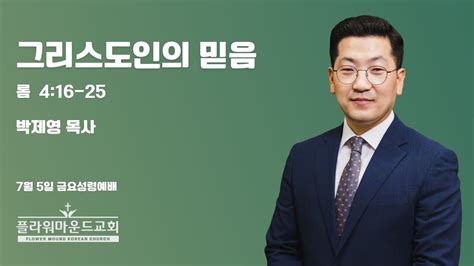20240705 플라워마운드교회 금요성령예배 설교 그리스도인의 믿음 롬 4 16 25 박제영 목사 Youtube