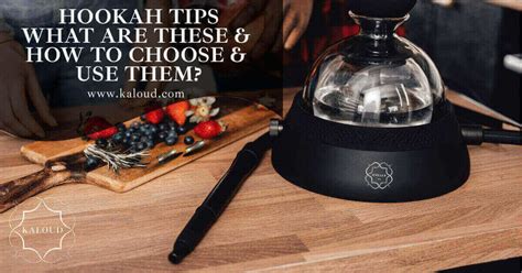 Hookah Tips How To Choose And Use Them Kaloud Inc