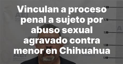 Vinculan A Proceso Penal A Sujeto Por Abuso Sexual Agravado Contra