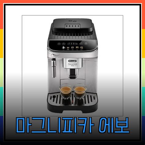 드롱기 전자동 커피머신 마그니피카 에보와 도피오 당신의 취향에 맞는 완벽한 한 잔을 찾아드립니다