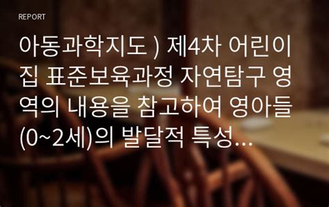 아동과학지도 제4차 어린이집 표준보육과정 자연탐구 영역의 내용을 참고하여 영아들0~2세의 발달적 특성을 고려한 영아기 과학교육의 지향점 및 과학활동 지원이 일어날 수