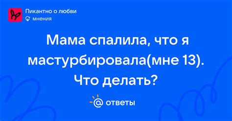 Мама спалила что я мастурбироваламне 13 Что делать Ответы Mail