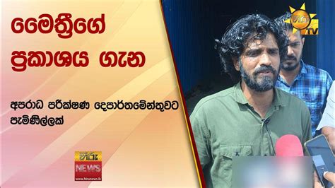 මෛත්‍රීගේ ප්‍රකාශය ගැන අපරාධ පරීක්ෂණ දෙපාර්තමේන්තුවට පැමිණිල්ලක් Hiru