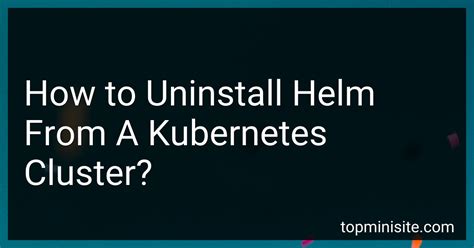 How To Uninstall Helm From A Kubernetes Cluster In 2025