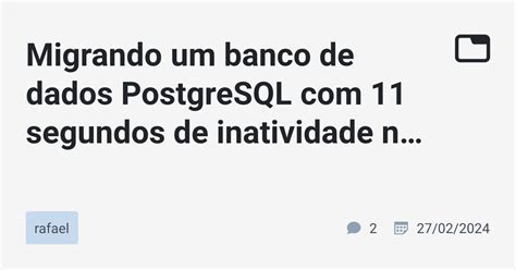 Migrando Um Banco De Dados Postgresql Com 11 Segundos De Inatividade Na