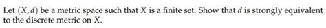 Solved Let Xd Be A Metric Space Such That X Is A Finite