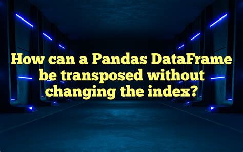 How Can A Pandas DataFrame Be Transposed Without Changing The Index