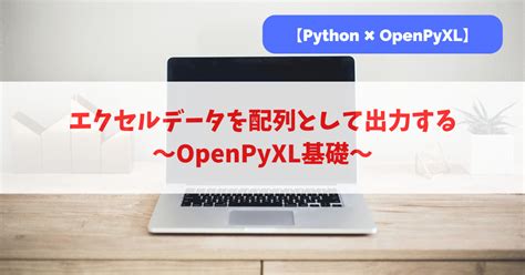 【python】エクセルデータを配列として出力する｜openpyxl基礎