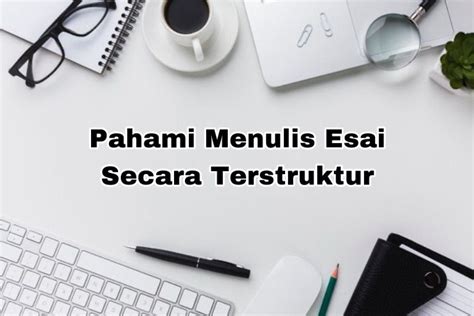 Kunci Sukses Menulis Esai Secara Efektif Mengenal Apa Itu Struktur Esai Serta Tips And Triknya