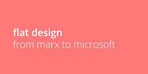 From Marx To Microsoft The Origins Of Flat Design And How It Was Almost Ruined Process Street