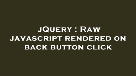 Jquery Raw Javascript Rendered On Back Button Click Youtube
