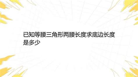 已知等腰三角形两腰长度求底边长度是多少 百度教育