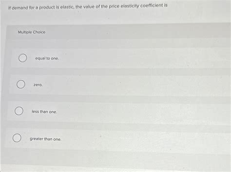 Solved If Demand For A Product Is Elastic The Value Of The