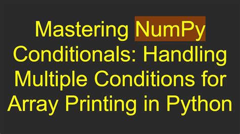 Mastering Numpy Conditionals Handling Multiple Conditions For Array Printing In Python Youtube